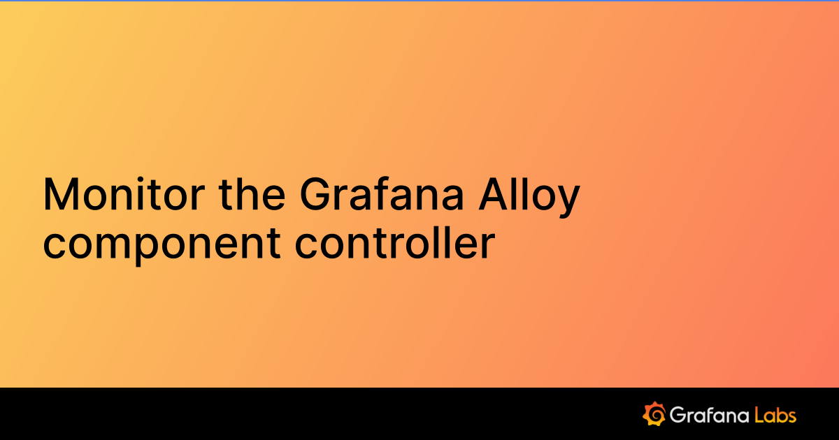 Monitor the Grafana Alloy component controller | Grafana Cloud documentation